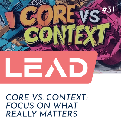 LEAD Podcast | #31 - Core vs. Context: Focus on What Really Matters